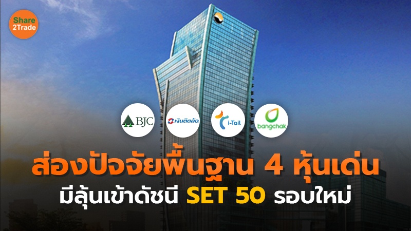ส่องปัจจัยพื้นฐาน 4 หุ้นเด่น มีลุ้นเข้าดัชนี SET50 รอบใหม่ | Share2Trade